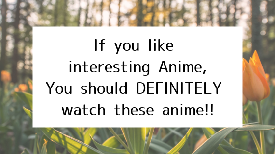If you like interesting Anime,You should DEFINITELY watch these anime ...