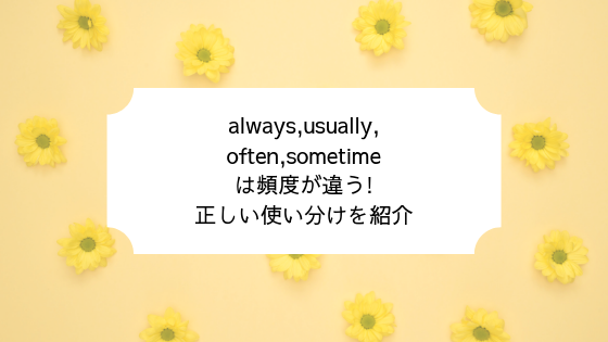 always,usually,often,sometimeは頻度が違う!正しい使い分けを紹介 | ちりも積もれば何とやら